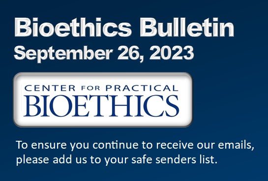 September 26 2023 Email Newsletter - Center for Practical Bioethics